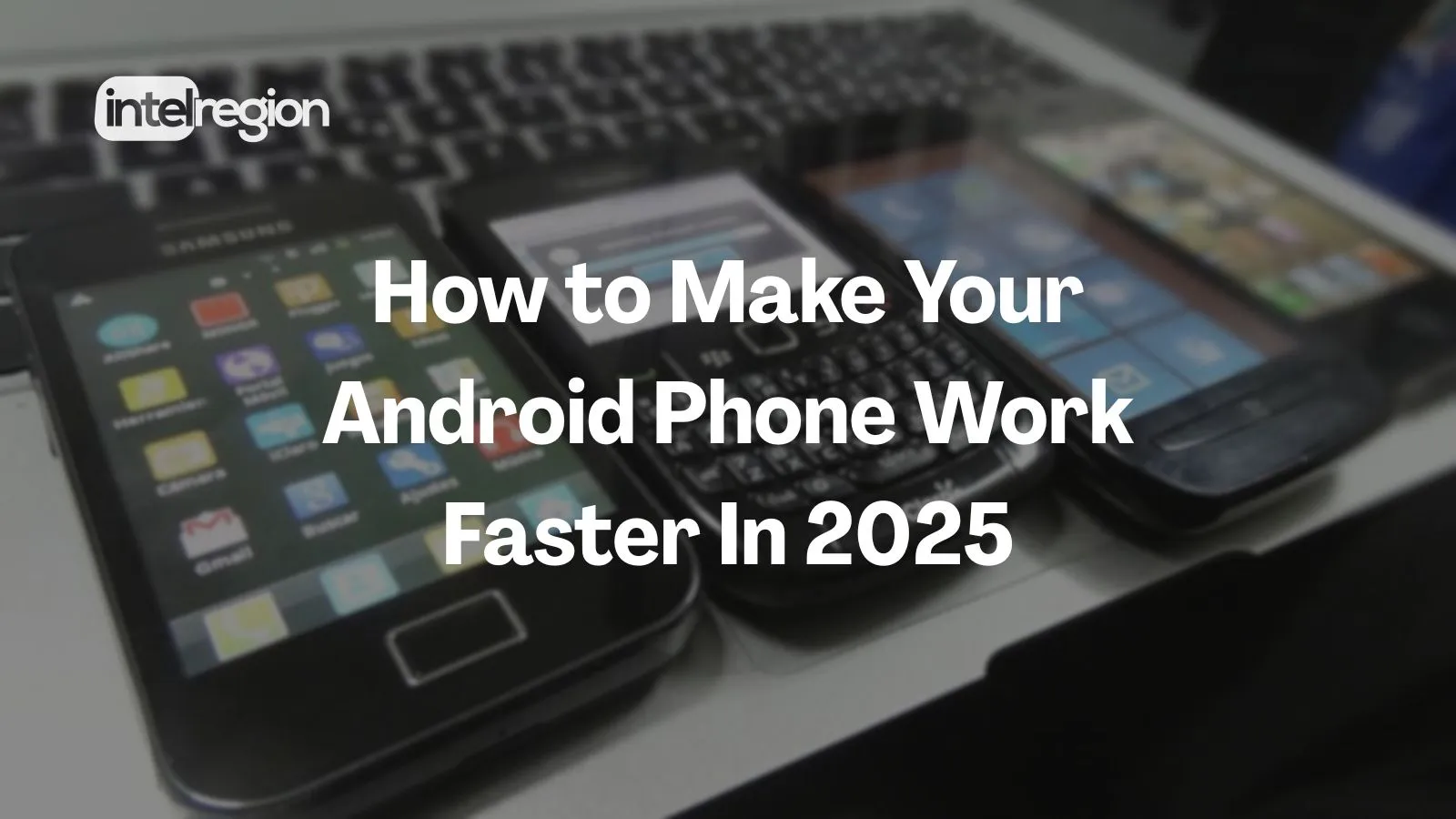 How to Make Your Android Phone Work Faster (Guide) | Intel Region